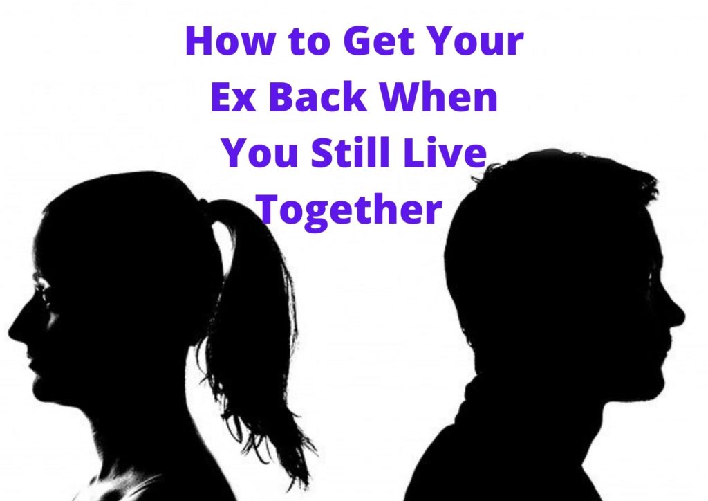 10 Ways How to Get Your Ex Back When You Still Live Together